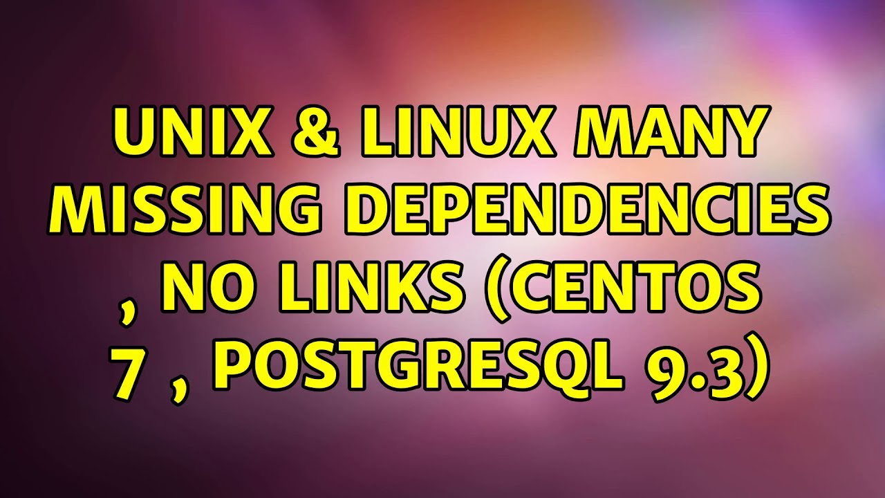 Unix And Linux Many Missing Dependencies No Links Centos 7 Postgresql 93 2 Solutions
